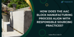 How Does The AAC Block Manufacturing Process Align With Responsible Sourcing Practices? - Finecrete
